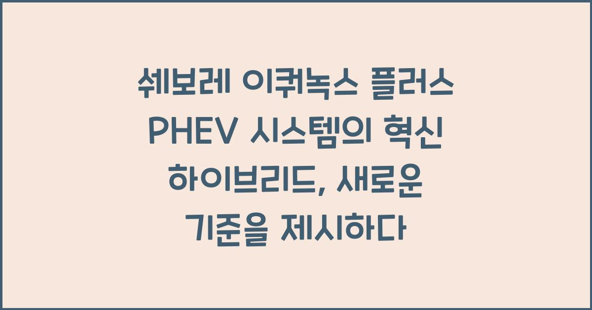 쉐보레 이쿼녹스 플러스 Phev 시스템의 혁신 하이브리드 새로운 기준을 제시하다