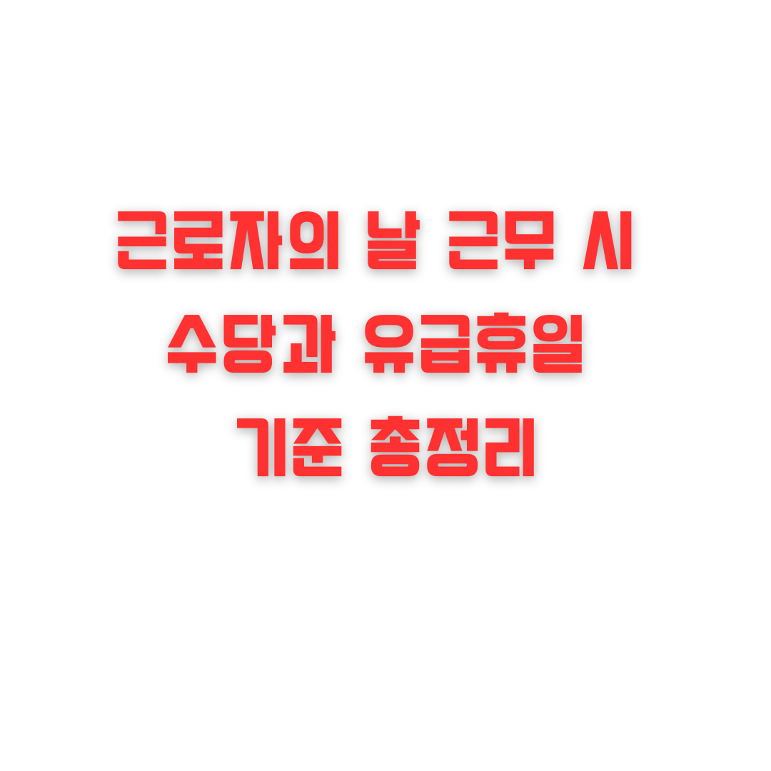 근로자의 날 근무 시 수당과 유급휴일 기준 총정리