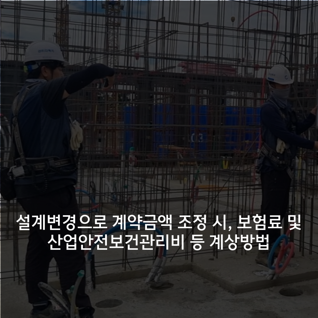 계약법령 설계변경으로 계약금액 조정 시 보험료 및 산업안전보건관리비 등 계상방법