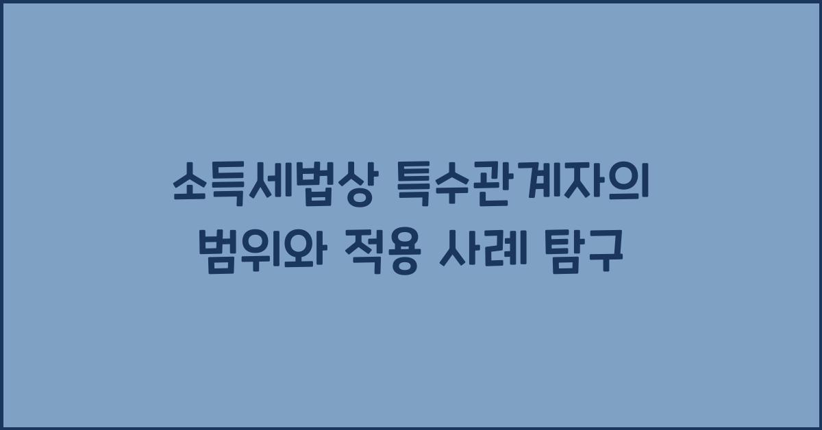 소득세법상 특수관계자의 범위와 적용 사례 탐구