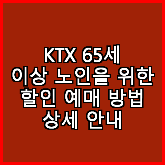 KTX 65세 이상 노인을 위한 할인 예매 방법 상세 안내