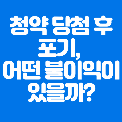 청약 당첨 후 포기 어떤 불이익이 있을까