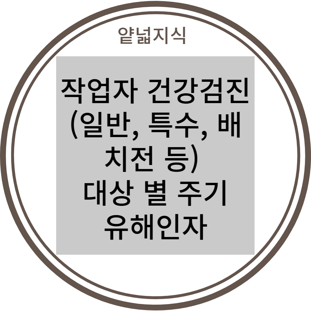 작업자 건강검진 일반 특수 배치전 후 수시 임시 대상 별 주기 대상유해인자