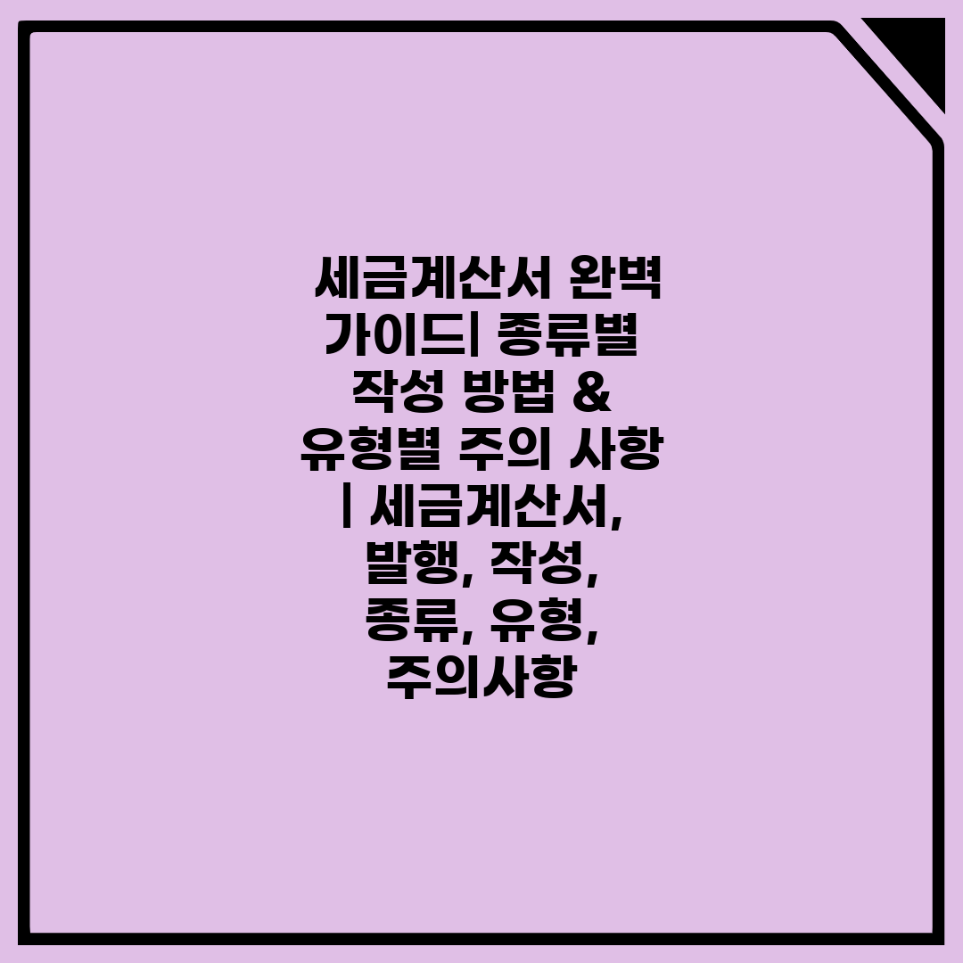 세금계산서 완벽 가이드 종류별 작성 방법 And 유형별 주의 사항 세금계산서 발행 작성 종류 유형 주의사항