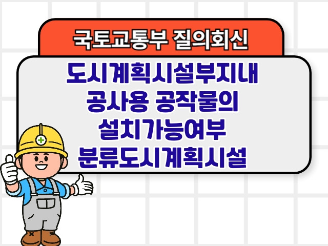 국토부 질의회신 도시계획시설부지내 공사용 공작물의 설치가능여부 분류도시계획시설