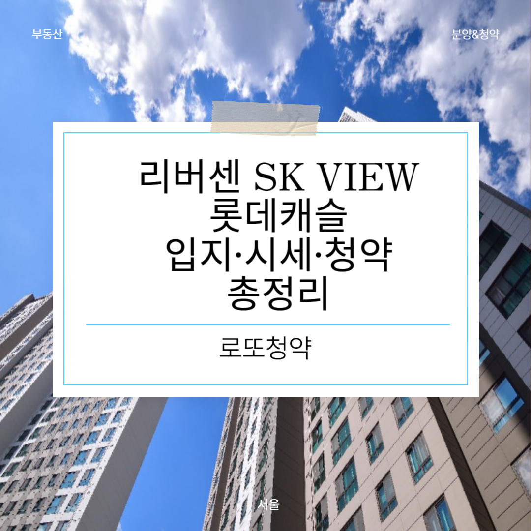 🏙️리버센 Sk View 롯데캐슬 청약 완벽 총정리