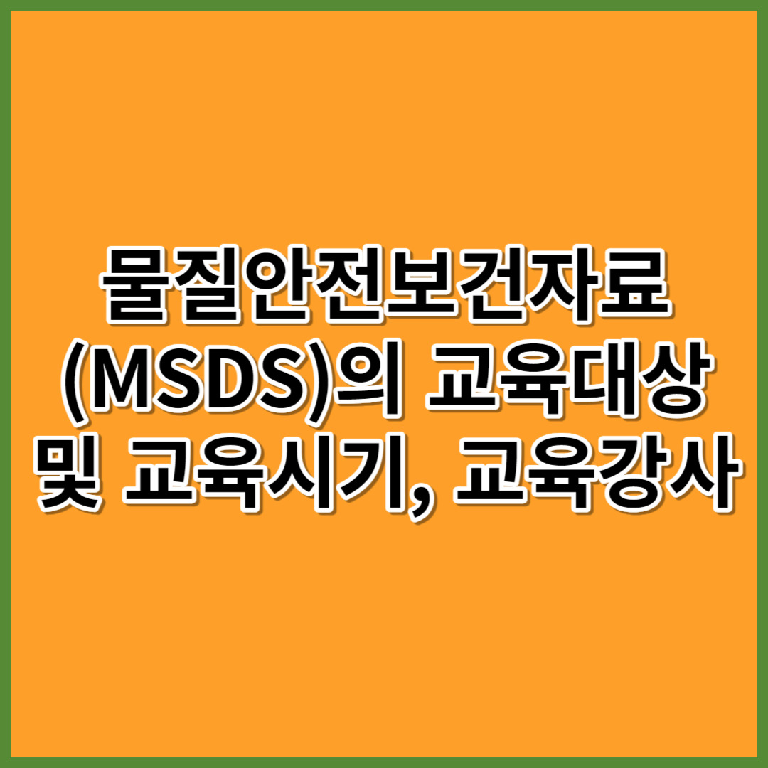 물질안전보건자료msds의 교육대상 및 교육시기 교육강사실시자