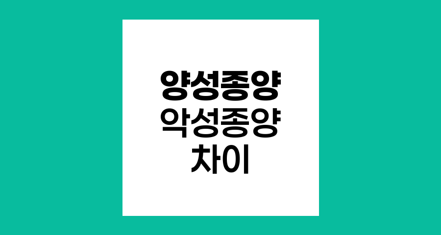 양성종양과 악성종양 차이점과 관리 전략