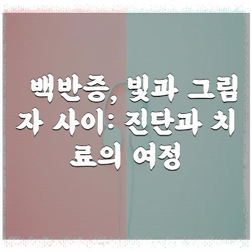 백반증 빛과 그림자 사이 진단과 치료의 여정