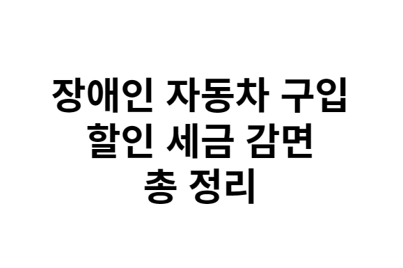 장애인 자동차 구입 할인 세금 감면 총정리