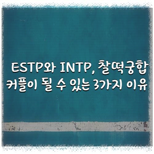ESTP와 INTP, 찰떡궁합 커플이 될 수 있는 3가지 이유