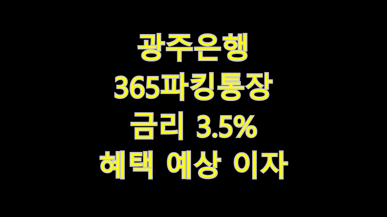 광주은행 365파킹통장 소개 최고 우대 금리 35 혜택 예상 이자 수령액 배관공p3