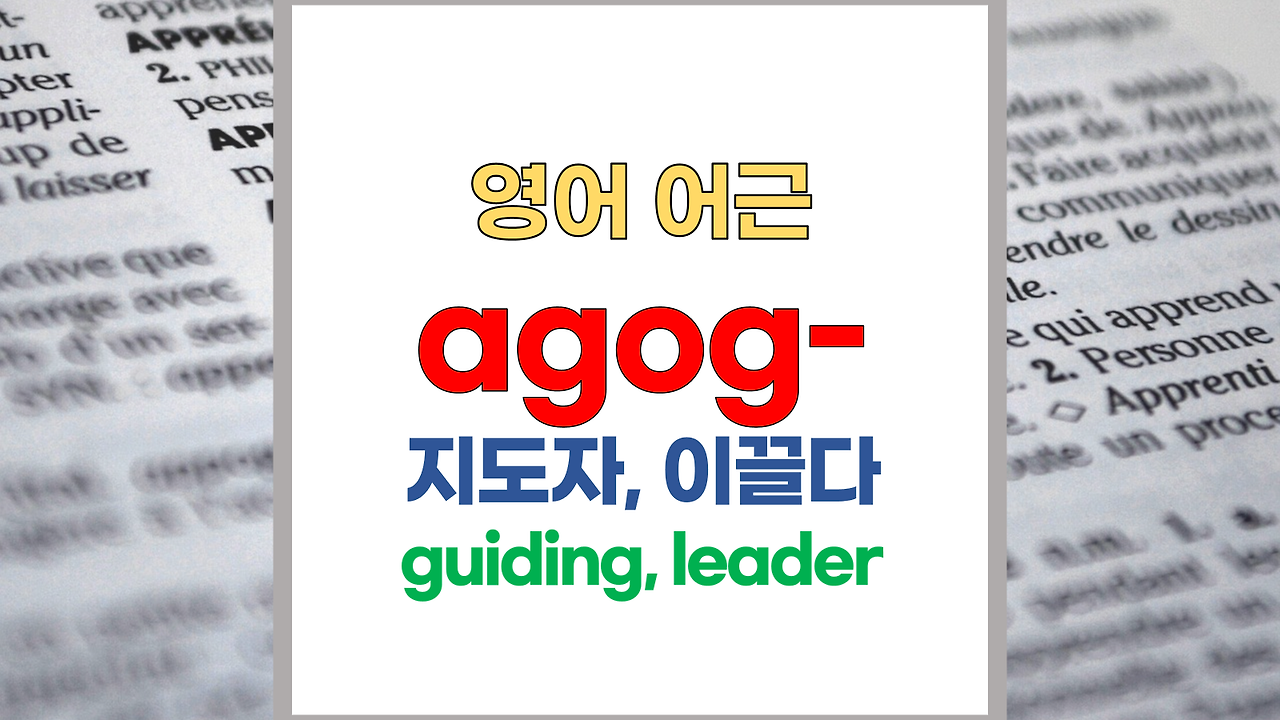 영어 어근 agog 주요 영어단어 - 어원은 (그리스어; agein, agogos, agon, agogon)