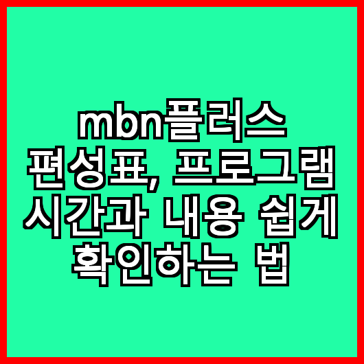 mbn플러스 편성표, 프로그램 시간과 내용 쉽게 확인하는 법