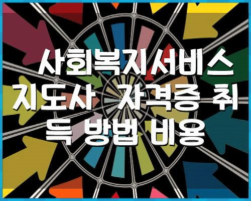 사회복지서비스 지도사 자격증 취득 방법 비용