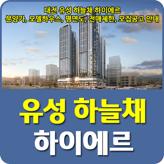 대전 유성 하늘채 하이에르 분양가 및 모델하우스 평면도 전매제한 청약 모집공고 안내