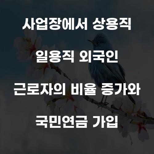 사업장에서 상용직 일용직 외국인 근로자의 비율 증가와 국민연금 가입