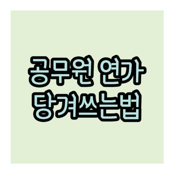 공무원 남은 연가 없다면 연가 당겨쓰기 초과근무 연가전환 사용하자