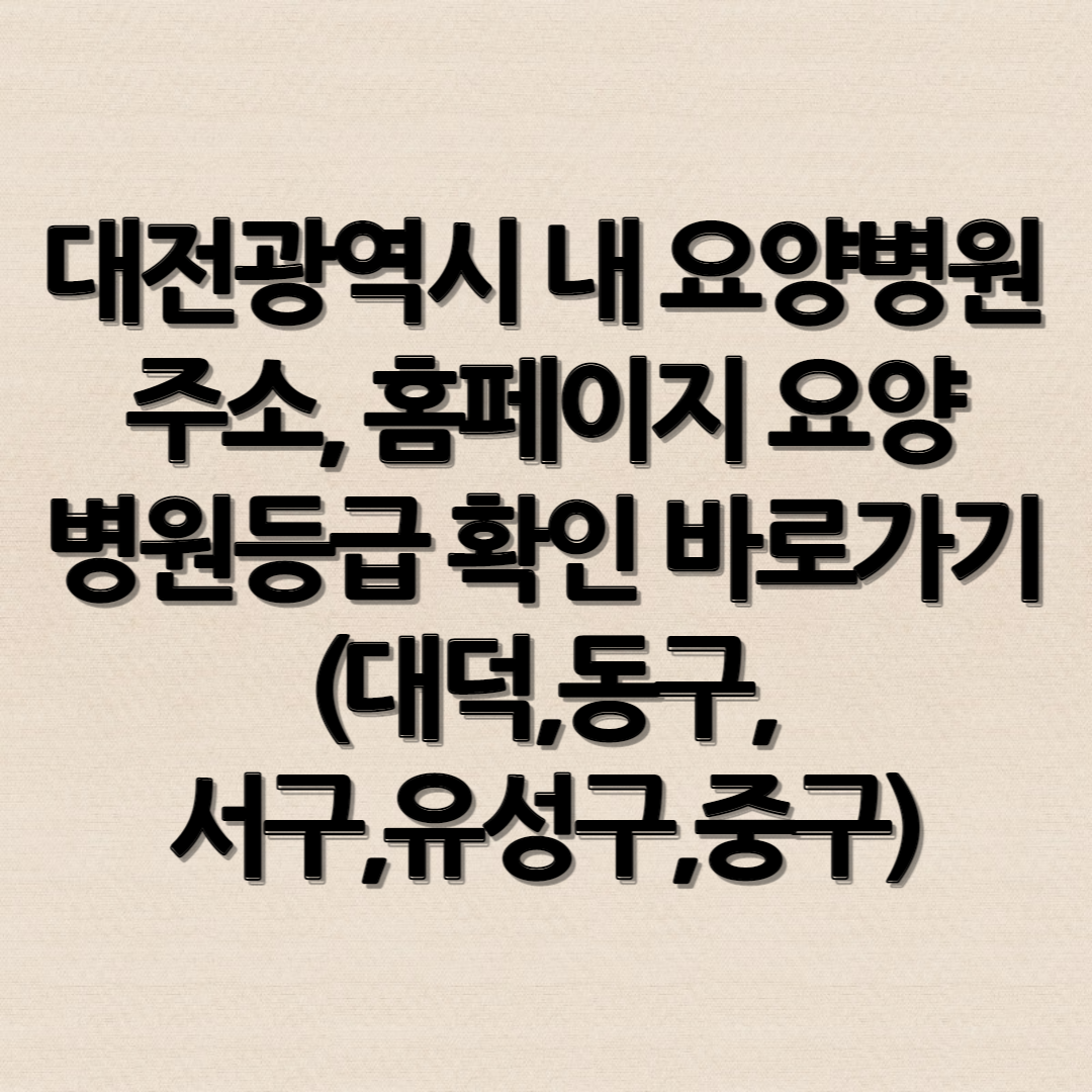 대전 내 요양병원 주소 홈페이지 요양병원등급 확인 바로가기대덕동구서구유성구중구