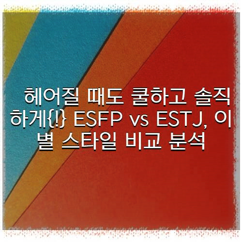 헤어질 때도 쿨하고 솔직하게! ESFP vs ESTJ, 이별 스타일 비교 분석
