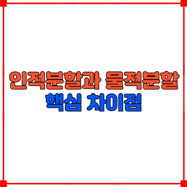 인적분할 Vs 물적분할 무엇이 다를까 투자자가 꼭 알아야 할 차이점