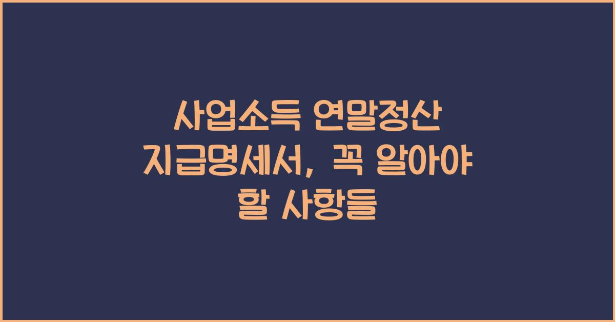 사업소득 연말정산 지급명세서 꼭 알아야 할 사항들