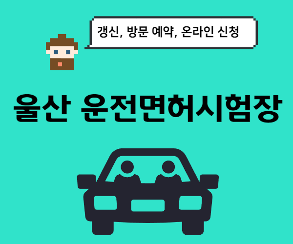 울산 운전면허시험장 갱신 재발급 방문 예약 방법｜위치｜운영 업무 시간
