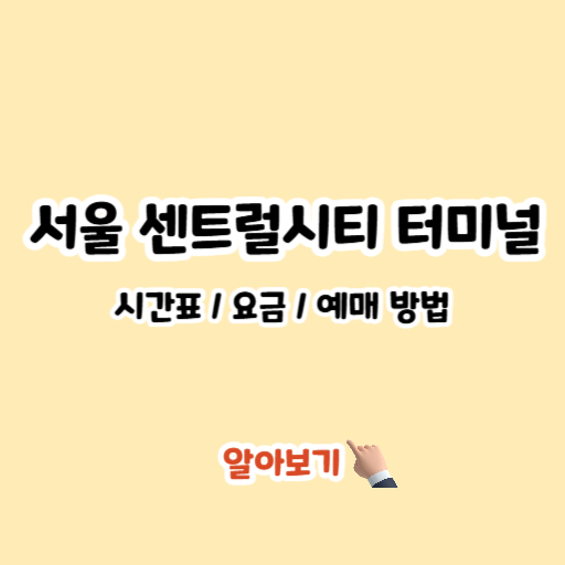 서울 센트럴시티 터미널 버스 시간표 및 예매 방법 알아보기