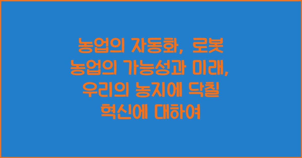 농업의 자동화 로봇 농업의 가능성과 미래 우리의 농지에 닥칠 혁신에 대하여