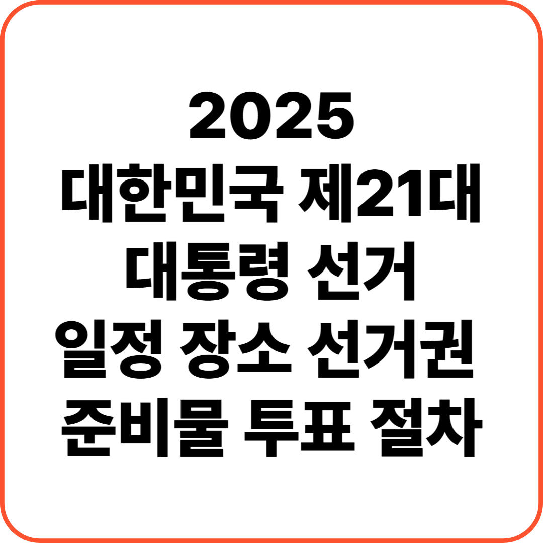 2025년 대한민국 제21대 대통령 선거 간단 정리 일정 장소 선거권 준비물 투표 절차 투표소 찾기