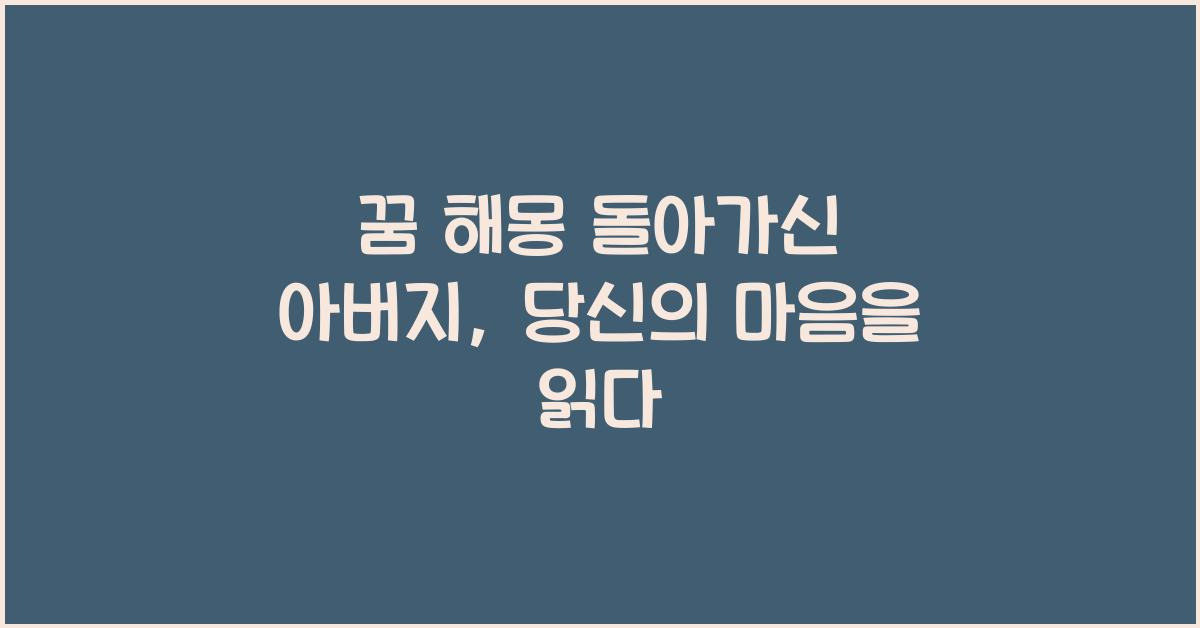 꿈 해몽 돌아가신 아버지 당신의 마음을 읽다