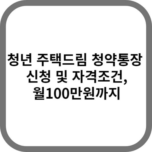 청년 주택드림 청약통장 신청 및 자격조건 월100만원까지