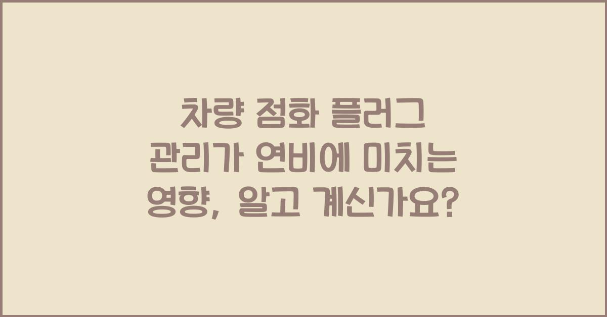 차량 점화 플러그 관리가 연비에 미치는 영향 알고 계신가요