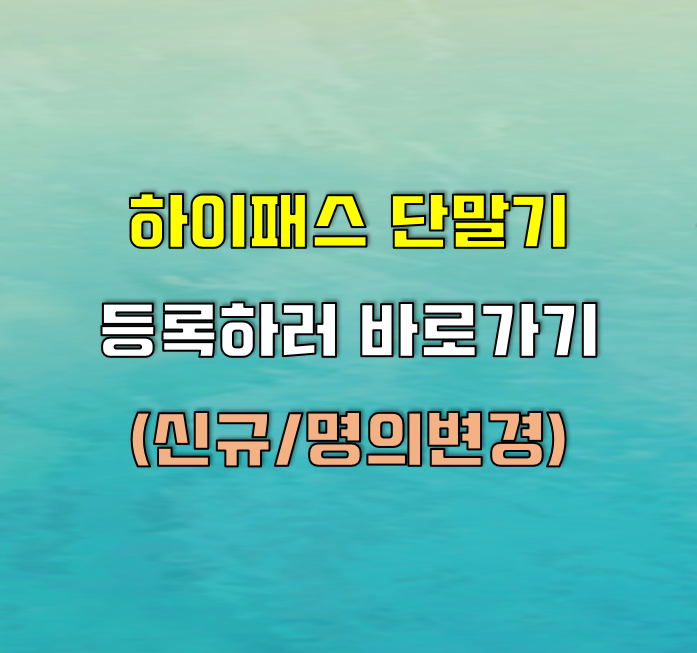 하이패스 단말기 등록 신규 명의변경 바로가기