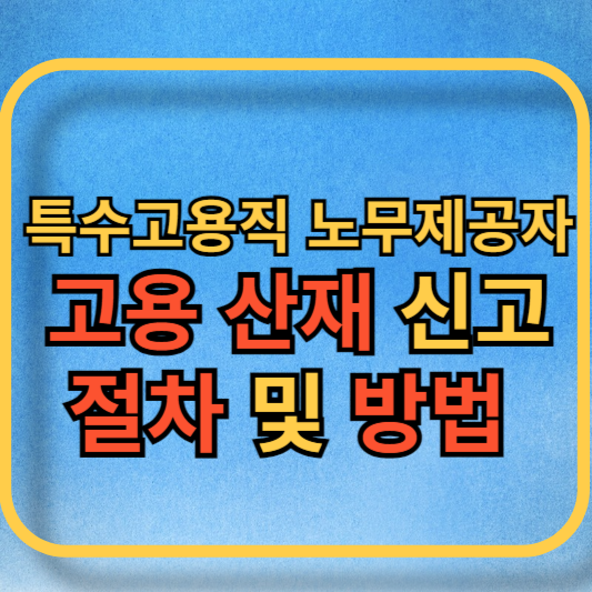 특수고용직 노무제공자 고용 산재 보험 신고 대상 신고 방법 신고서 제출 및 절차 보험료 계산 신고 기한