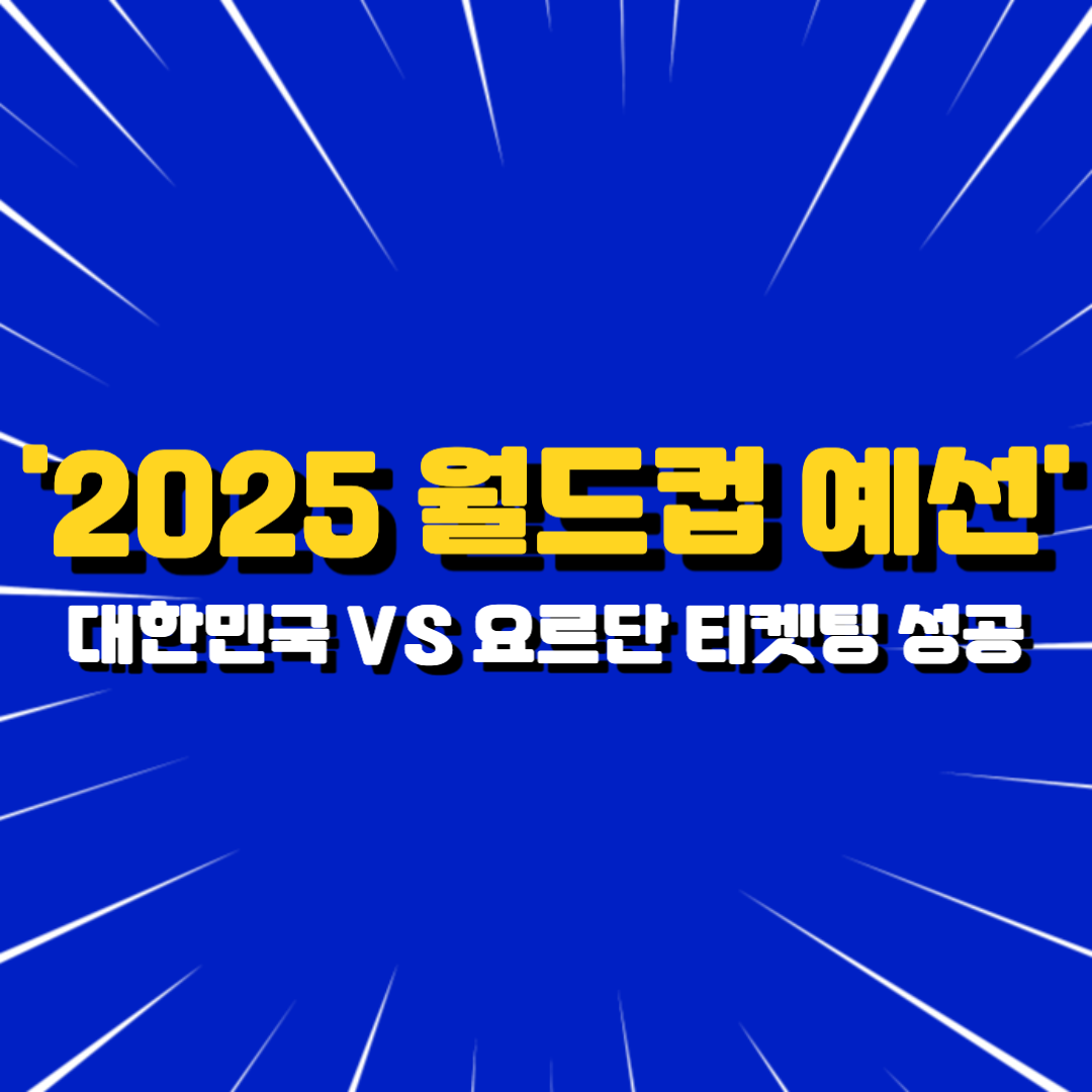 2025년 대한민국 Vs 요르단 월드컵 예선 티켓팅 성공 전략부터 경기 분석까지