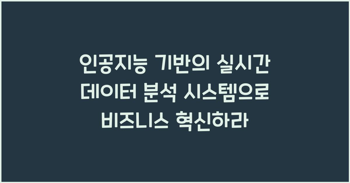 인공지능 기반의 실시간 데이터 분석 시스템으로 비즈니스 혁신하라