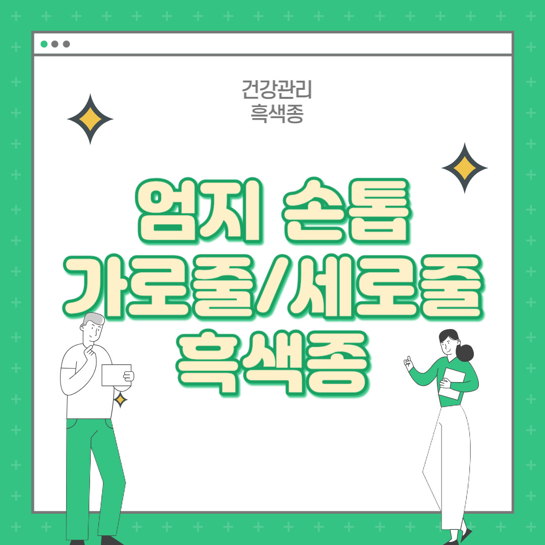 엄지손톱검은 세로줄 가로줄 흑색종은 왜 생기는걸까