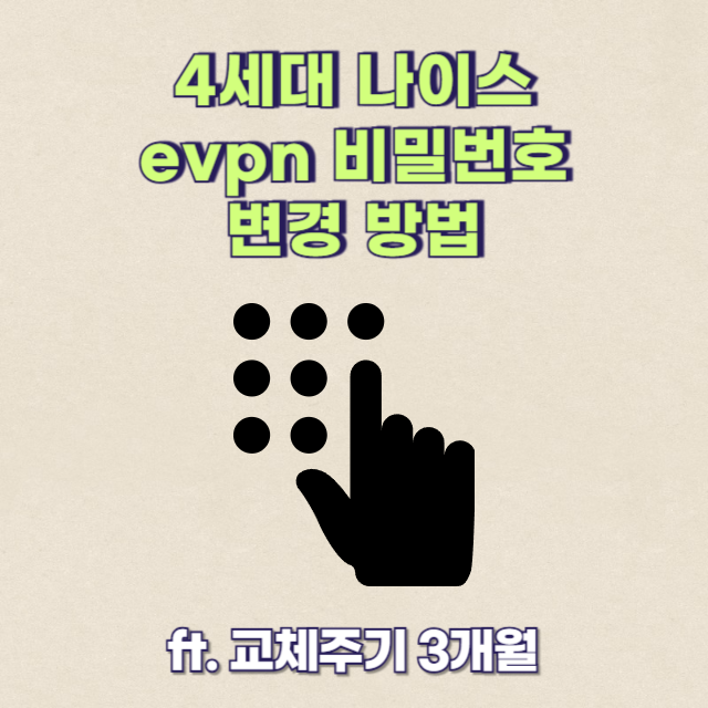 4세대 나이스에서 evpn 비밀번호 변경하는 방법(ft. 변경주기 3개월)