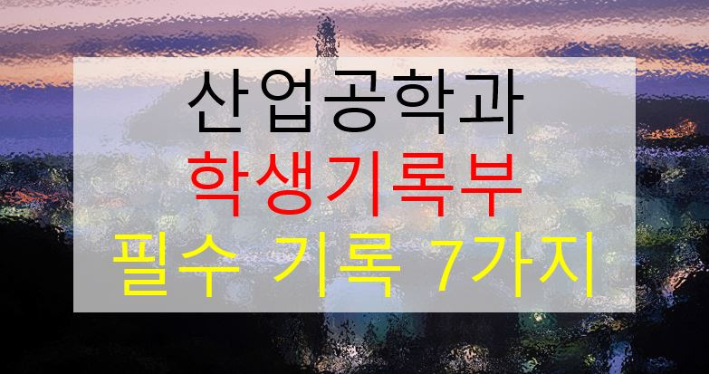산업공학과 합격을 위한 학교생활기록부 추천 기록 7가지