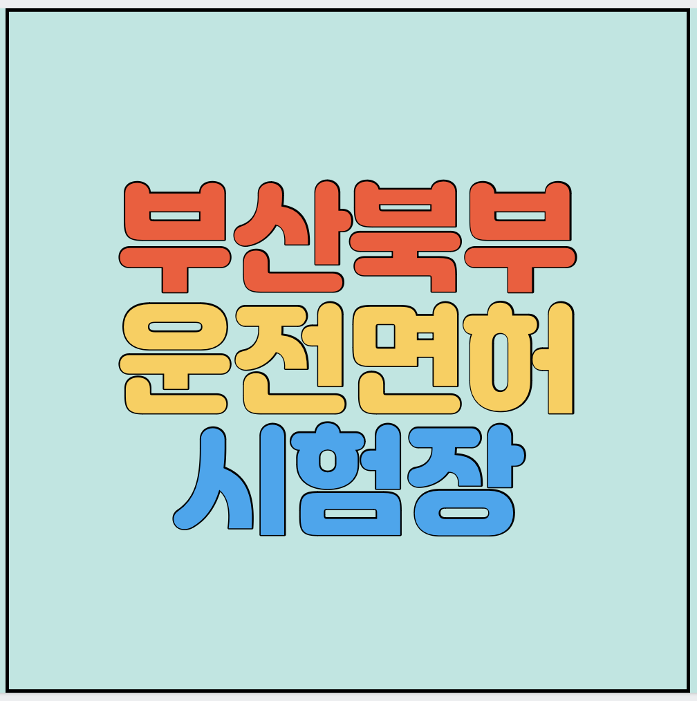 부산북부운전면허시험장 도로주행 코스 지도 동영상 시험일정 위치 전화번호