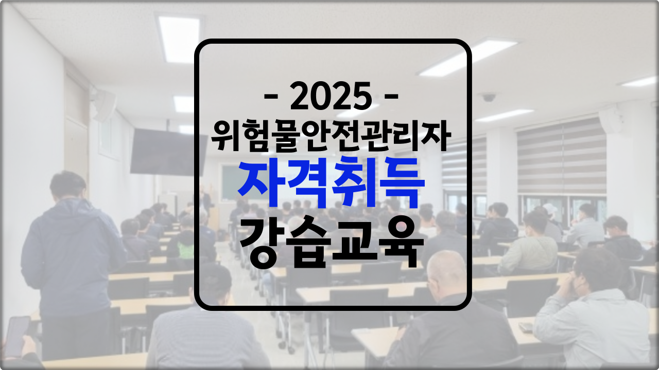 2025 위험물 안전관리자 자격은 강습교육받고 취득할 수 있어요 위험물 안전관리자 자격취득 방법