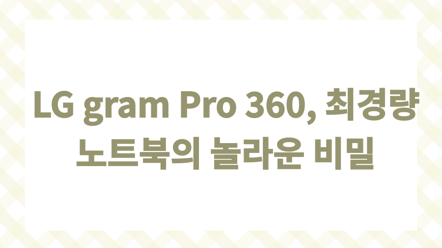 LG gram Pro 360, 최경량 노트북의 놀라운 비밀