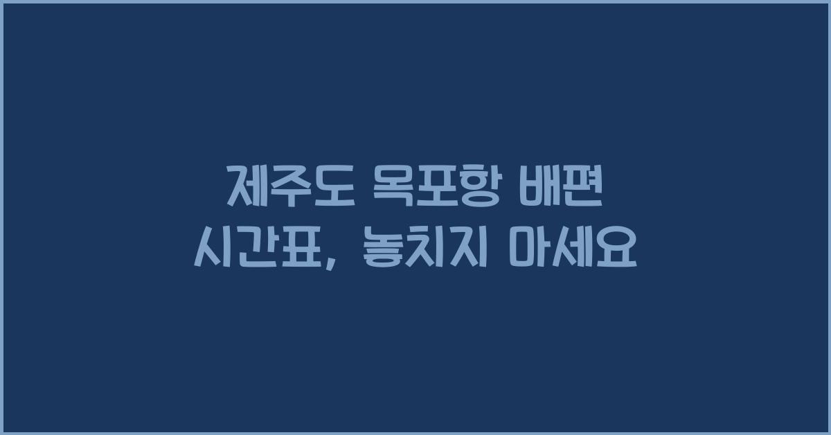 제주도 목포항 배편 시간표 놓치지 마세요
