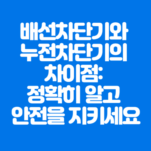 배선차단기와 누전차단기의 차이점 정확히 알고 안전을 지키세요