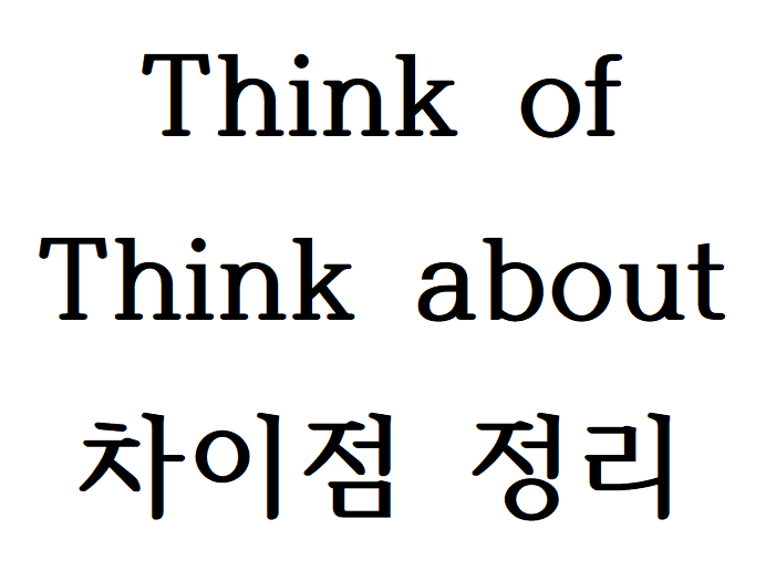 think of , think about = 둘다 ~에 대해 생각하다..아닌가? 차이점 정리 :: BADASS FARER