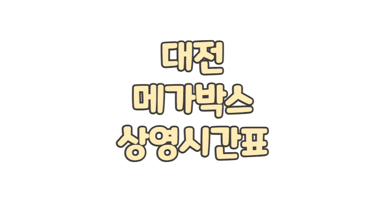 대전 메가박스 위치 상영시간표 주차 요금 영화 예매 취소