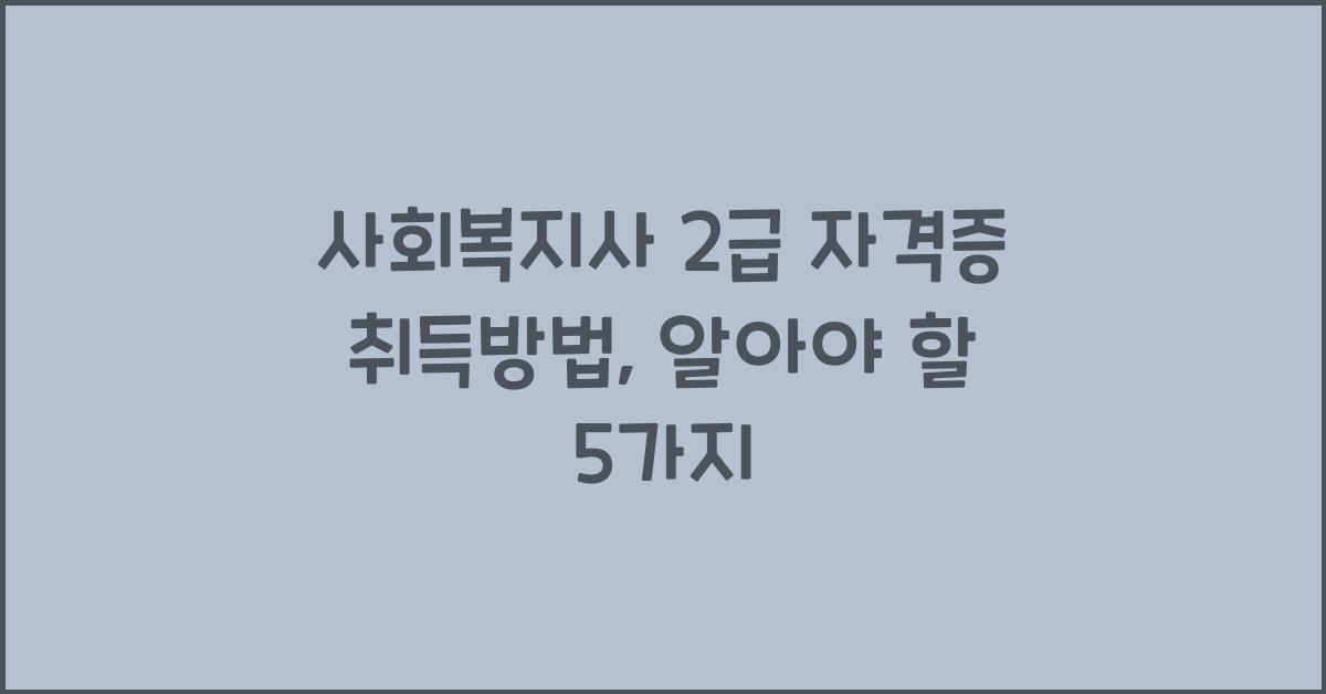 사회복지사 2급 자격증 취득방법 알아야 할 5가지