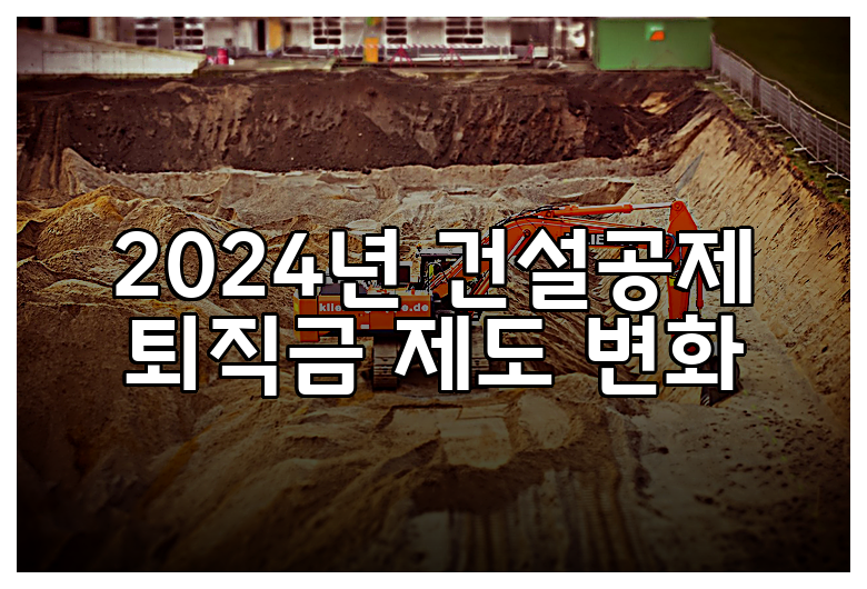 2024년 건설공제 퇴직금 변화와 그 영향