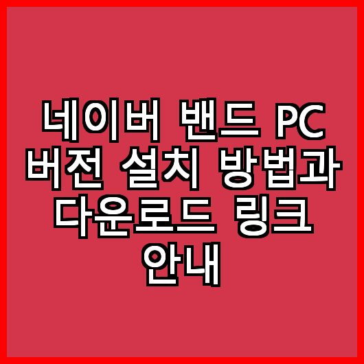 네이버 밴드 Pc 버전 설치 방법과 다운로드 링크 안내